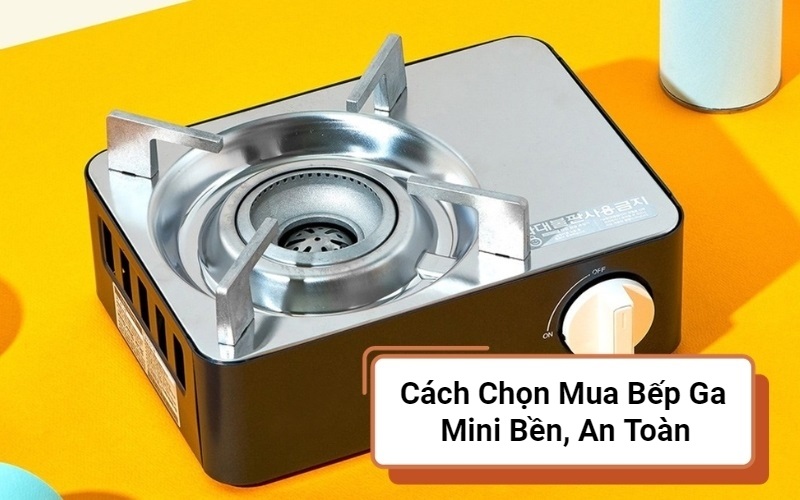 Cách Chọn Mua Bếp Ga Mini An Toàn Và Tiết Kiệm Nhất 2024